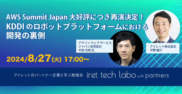 #9 iret tech labo with partners『AWS Summit Japan 大好評につき再演決定！KDDI のロボットプラットフォームにおける開発の裏側』 | イベント ...